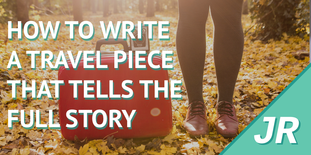 How To Write A Travel Article While Respecting The Full Story Of The ...