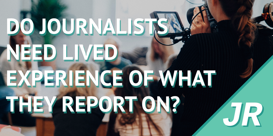 Do Journalists Need Lived Experience Of What They're Reporting On?